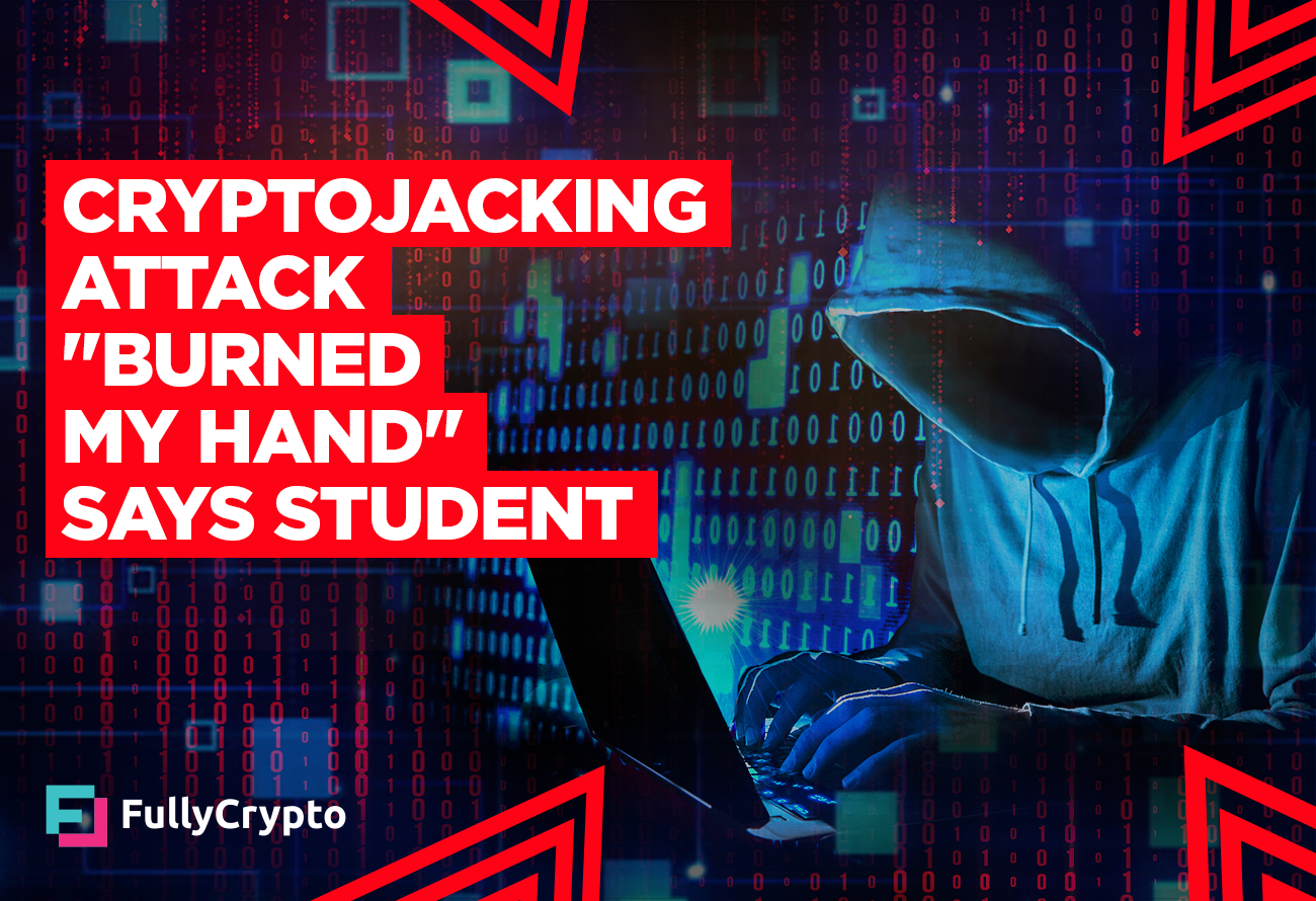 Cryptojacking Attack "Burned My Hand" Says Student - FullyCrypto