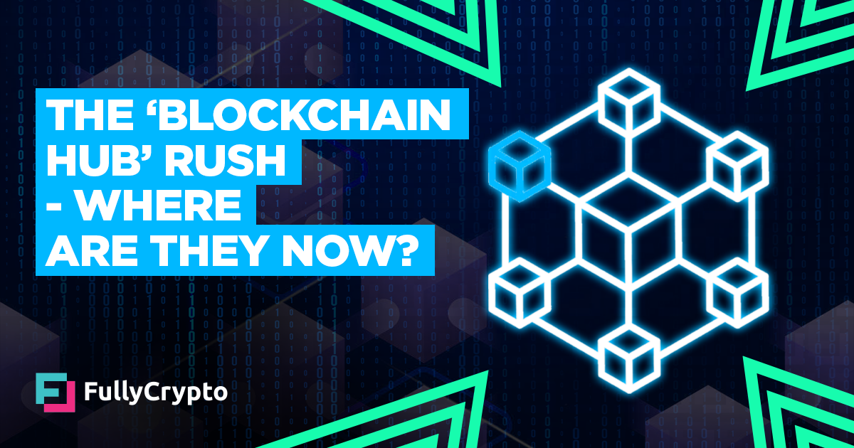 The ‘Blockchain Hub’ Rush - Where Are They Now? - FullyCrypto