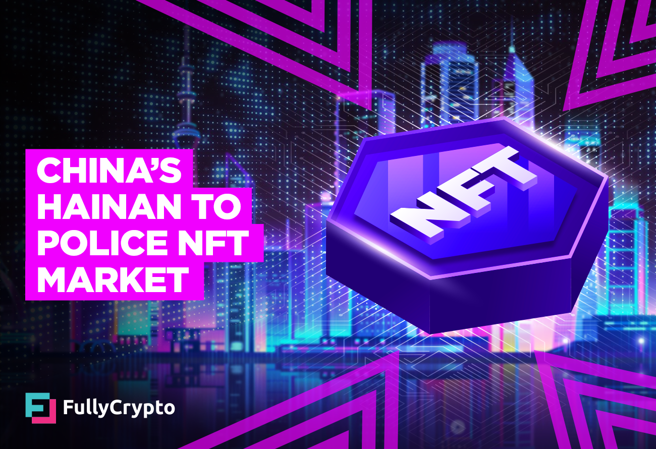 China’s Hainan to Police NFT Market to Prevent Chaos - FullyCrypto