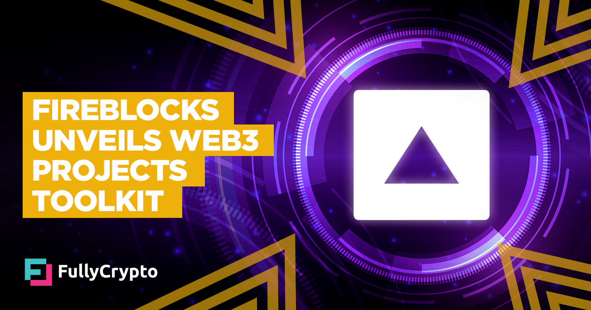 Fireblocks Unveils Toolkit to Hasten Launch of Web3 Projects