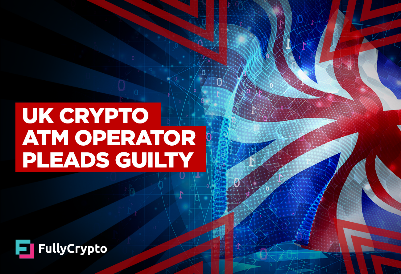 UK Crypto ATM Operator Pleads Guilty uk-crypto-atm-operator-pleads-guilty