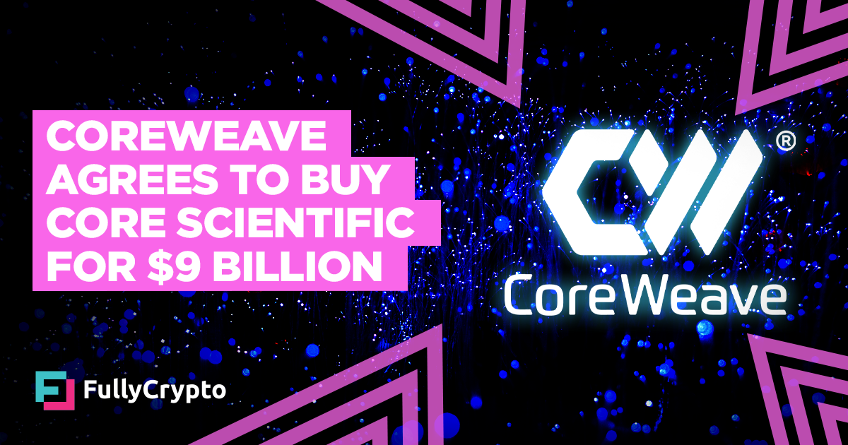CoreWeave Agrees to Buy Core Scientific for $9 Billion